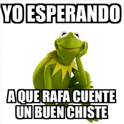 Meme Kermit the frog - Yo esperando A que rafa cuente un buen chiste ...