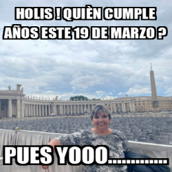Meme Personalizado - holis ! Quièn cumple años este 19 de marzo ? pues ...
