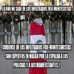 Meme Personalizado - LA ONU NO SABE DE LOS INfILTRados fuji-montesistas ...