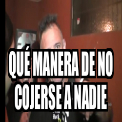 Meme Personalizado - Qué manera de no cojerse a nadie - 33076853