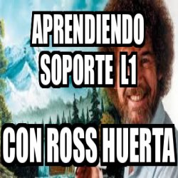 Meme Personalizado - Aprendiendo SOPORTE L1 COn ROSS Huerta - 33077114