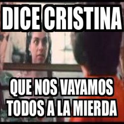 Meme Personalizado - Dice Cristina Que nos vayamos todos a la mierda ...