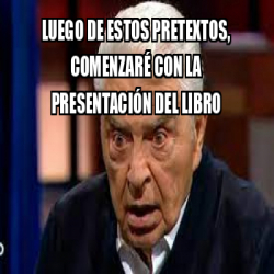 Meme Personalizado - lUEGO DE ESTOS PRETEXTOS, COMENZARÉ CON LA ...