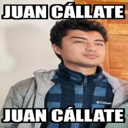 Meme Personalizado - juan cállate juan cállate - 33077550