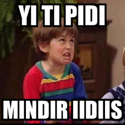 Meme Personalizado - Yi ti pidi Mindir iidiis - 33077564