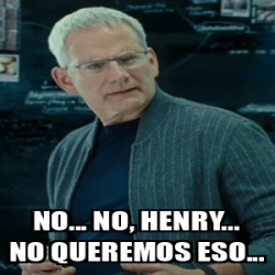 Meme Personalizado - No... No, Henry... No queremos eso... - 33077651