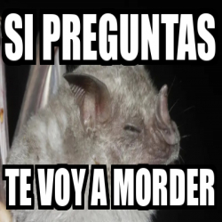 Meme Personalizado - SI PREGUNTAS Te voy a morder - 33077677