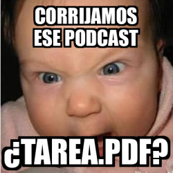 Meme Bebe furioso - Corrijamos ese podcast ¿tarea.PDF? - 33077770