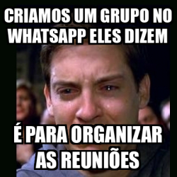 Meme crying peter parker - CRIAMOS UM GRUPO NO WHATSAPP ELES DIZEM É ...