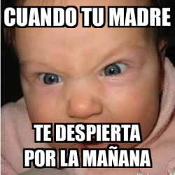 Meme Bebe furioso - cuando tu madre te despierta por la mañana - 33077973