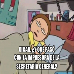 Meme Personalizado - Oigan, ¿y qué pasó con la impresora de la ...