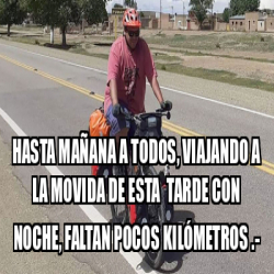 Meme Personalizado - HASTA MAÑANA A TODOS, VIAJANDO A LA MOVIDA DE ESTA ...