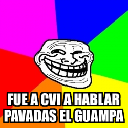 Meme Troll - Fue a cvi a hablar pavadas el guampa - 33078584