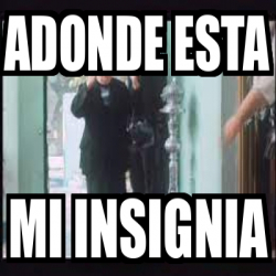 Meme Personalizado - Adonde esta mi insignia - 33078624