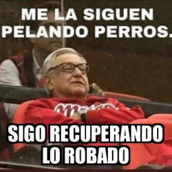 Meme Personalizado - Sigo recuperando lo robado - 33078647