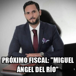 Meme Personalizado - Próximo fiscal: "Miguel Ángel del Río" - 33078650