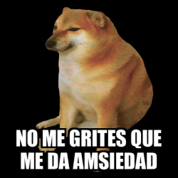 Meme Personalizado - No me grites que me da amsiedad - 33078722