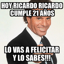 Meme Julio Iglesias - Hoy Ricardo Ricardo cumple 21 años lo vas a ...