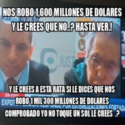 Meme Personalizado - NOS ROBO 1,600 MILLONES DE DOLARES Y LE CREES QUE ...