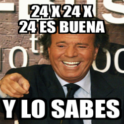 Meme Personalizado - 24 x 24 x 24 es buena Y lo sabes - 33079249