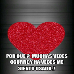 Meme Personalizado - POR QUE ? MUCHAS VECES OCURRE Y HA VECES ME SIENTO ...