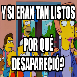 Meme Personalizado - y si eran tan listos por qué desapareció? - 33079963