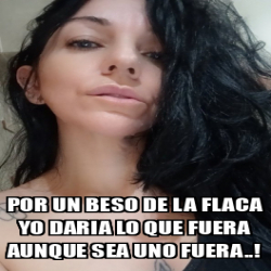 Meme Personalizado - POR UN BESO DE LA FLACA YO DARIA LO QUE FUERA AUNQUE SEA UNO FUERA ...