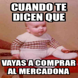 Meme Personalizado - Cuando te dicen que vayas a comprar al mercadona ...