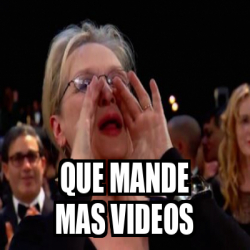 Meme Personalizado - que mande mas videos - 33080478