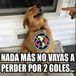 Meme Personalizado - NADA MÁS NO VAYAS A PERDER POR 2 GOLES... - 33080499