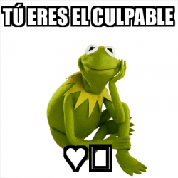 Meme Kermit the frog - Tú eres el culpable ♥️ - 33080530