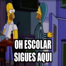 Meme Personalizado - OH ESCOLAR SIGUES AQUI - 33080726
