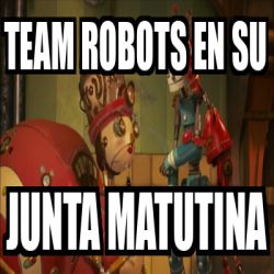 Meme Personalizado - team robots EN SU junta matutina - 33080852