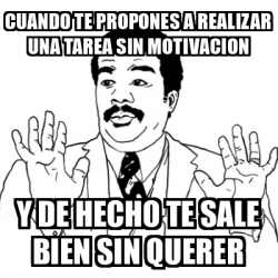 Meme Ay Si - CUANDO TE PROPONES A REALIZAR UNA TAREA SIN MOTIVACION Y ...