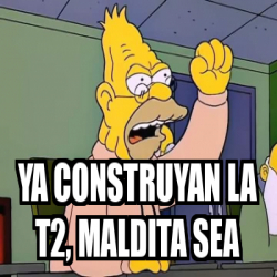 Meme Personalizado - ya construyan la t2, maldita sea - 33082195