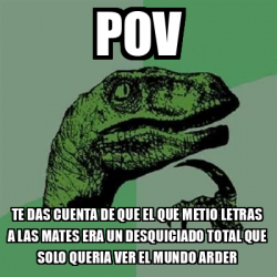 Meme Filosoraptor - pov te das cuenta de que el que metio letras a las ...