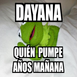 Meme Personalizado - Dayana Quién pumpe años mañana - 33082821