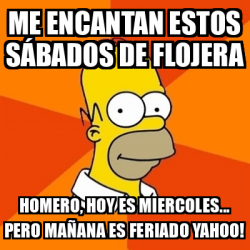 Meme Homer - me encantan estos sábados de flojera Homero, hoy es ...