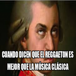 Meme Personalizado - Cuando dicen que el reggaeton es mejor que la ...