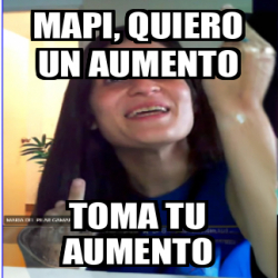 Meme Personalizado - mAPI, Quiero un aumento Toma tu aumento - 33084098