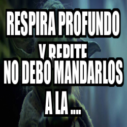 Meme Personalizado - Respira profundo y repite No debo mandarlos a la ...