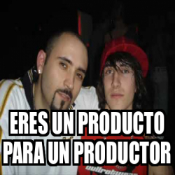 Meme Personalizado - Eres un producto para un productor - 33084257