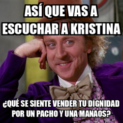 Meme Willy Wonka - Así que vas a escuchar a Kristina ¿Qué se siente ...