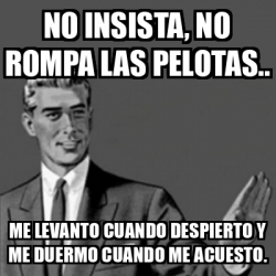 Meme Correction Guy - No insista, no rompa las pelotas.. Me levanto ...