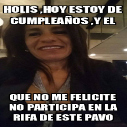 Meme Personalizado - holis ,hoy estoy de cumpleaños ,y el que no me ...