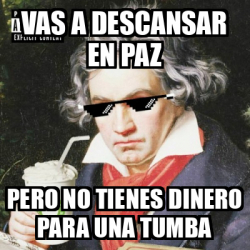 Meme Personalizado - Vas a descansar en paz Pero no tienes dinero para ...