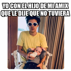Meme Personalizado - Yo con el hijo de mi amix que le dije que no ...