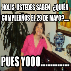 Meme Personalizado - holis ,ustedes saben ¿Quièn cumpleaños el 29 de ...
