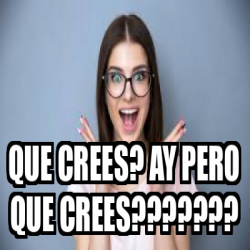 Meme Personalizado - que crees? Ay pero que crees??????? - 33085997