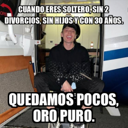 Meme Personalizado - Cuando eres soltero, sin 2 divorcios, sin hijos y ...